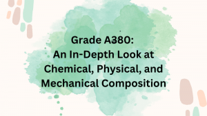 Grade A380: An In-Depth Look at Chemical, Physical, and Mechanical ...
